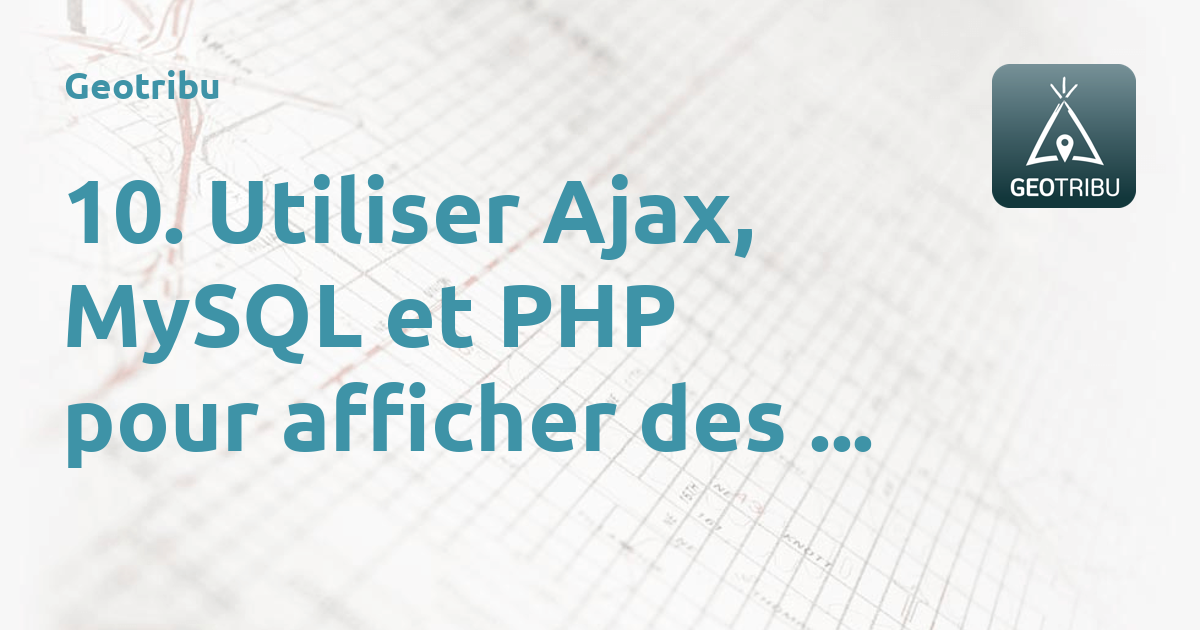 10. Utiliser Ajax, MySQL et PHP pour afficher des marqueurs - Geotribu