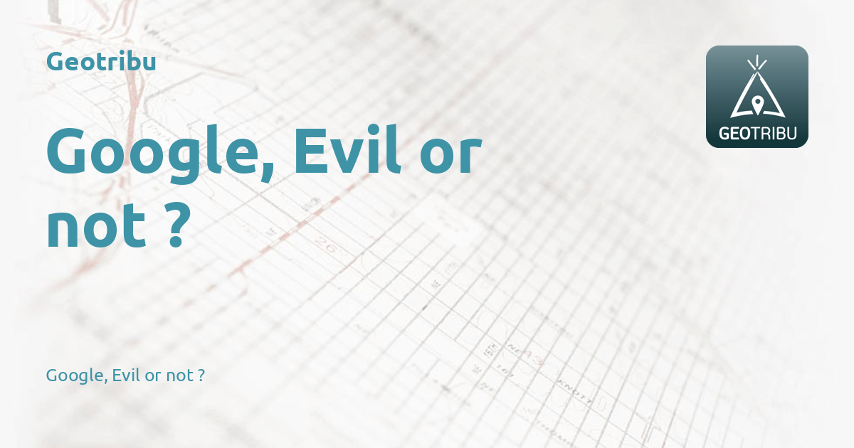 Google, Evil or not ? - Geotribu